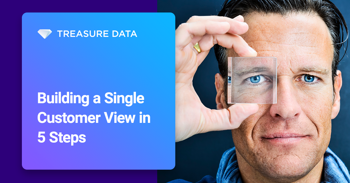Building a Single Customer View in 5 Steps - Treasure Data Blog